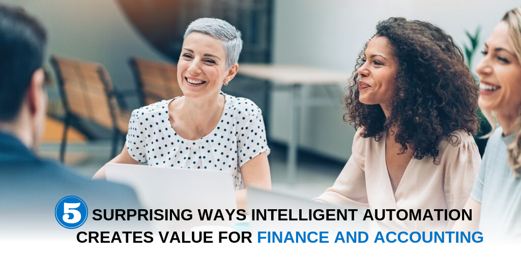 5 Ways Intelligent Automation Creates Value for Finance and Accounting 5 Ways Intelligent Automation Creates Value for Finance and Accounting
